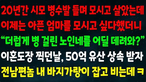 실화사연 20년간 시모 병수발 들었는데 이젠 아픈 엄마 모시고 싶자 더럽게 병 걸린 노인네를 어딜 데려와 이혼도장 찍던날 50억 상속 받자 내 바지가랑이 잡고