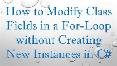 How To Modify Class Fields In A For Loop Without Creating New Instances