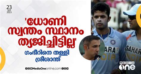 ധോണി സ്വന്തം സ്ഥാനം ത്യജിച്ചിട്ടില്ല ഗംഭീറിനെ തള്ളി ശ്രീശാന്ത് Ms