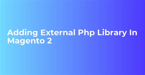 Adding External Php Library In Magento 2 Webkul Blog