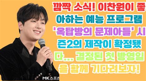 깜짝 소식 이찬원이 좋아하는 예능 프로그램 ‘옥탑방의 문제아들 시즌2 제작 확정 Youtube