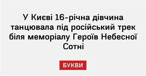 У Києві 16 річна дівчина танцювала під російський трек біля меморіалу Героїв Небесної Сотні Букви