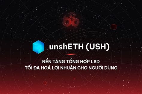 Unsheth Ush Nền Tảng Tổng Hợp Lsd Tối đa Hoá Lợi Nhuận Cho Người Dùng