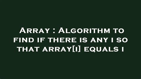 Array Algorithm To Find If There Is Any I So That Array I Equals I Youtube