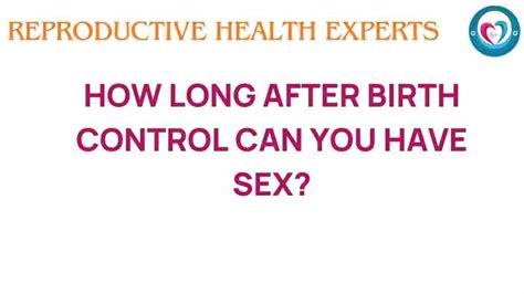 The Timing Dilemma When Can You Safely Have Sex After Birth Control