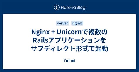nginx unicornで複数のrailsアプリケーションをサブディレクト形式で起動 i mimi
