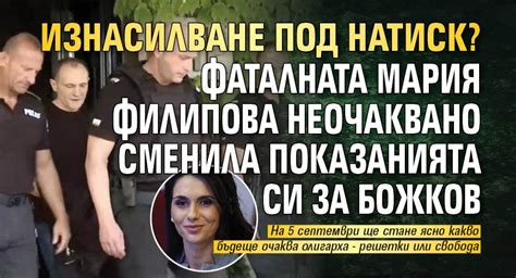 Изнасилване под натиск Фаталната Мария Филипова неочаквано сменила показанията си за Божков