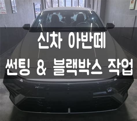 통영썬팅썬팅잘하는집 신차아반떼 썬팅and블랙박스 작업 네이버 블로그