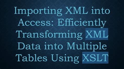 importing xml into access efficiently transforming xml data into multiple tables using xslt