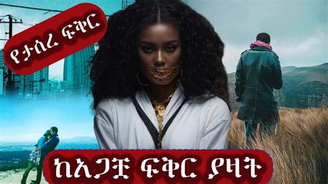 ከአጋቿ ቅልጥ ያለ ፍቅር ያዛት የታሰረ ፍቅር አጓጊ የፍቅር ትረካ ሙሉ ክፍል Youtube