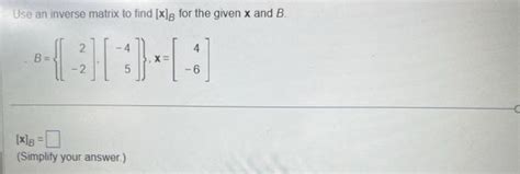 Solved Use An Inverse Matrix To Find X B For The Given X Chegg Com