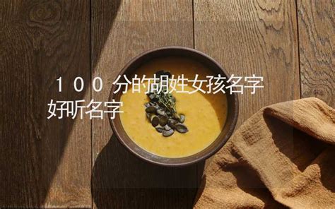 100分的胡姓女孩名字 好听名字 姓名起名 合福居算命网