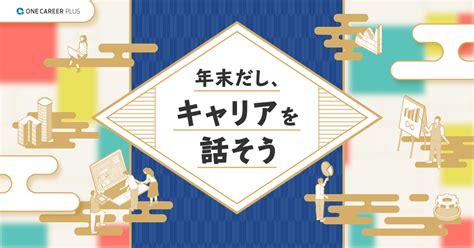 One Career Plusにて、キャリアについて考えるための特集コンテンツを一挙公開。「年末だし、キャリアを話そう」キャンペーン