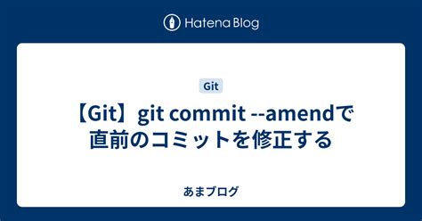 【git】git Commit Amendで直前のコミットを修正する あまブログ