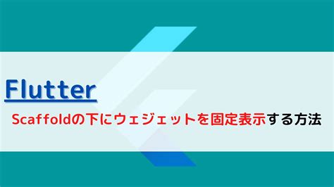 Flutter Scaffoldの下側にウェジェットを固定表示するには？ ちょげぶろぐ