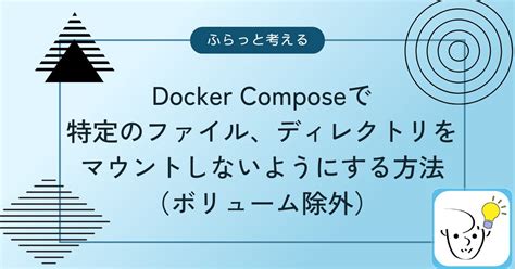 Docker Composeで特定のファイル、ディレクトリをマウントしないようにする方法（ボリューム除外） ふらっと考える