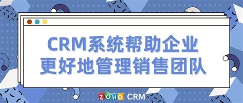 Crm系统帮助企业更好地管理销售团队 Zoho Crm Crm系统帮助企业更好地管理销售团队 Zoho Crm