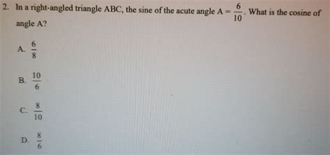 Solved 2 In A Right Angled Triangle Abc The Sine Of The Acute Angle A 6 10 What Is The Cos