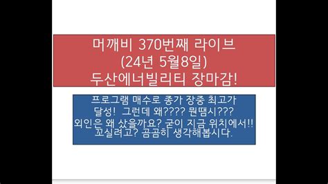 머깨비 370번째 24년 5월 8일 오후 3시 38분~ 두산에너빌리티 외인 연속 순매수 개인수급 연속매도 기관 순매수 앞으로 대응법 공개 Youtube