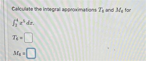 Solved Calculate The Integral Approximations T6 ﻿and M6