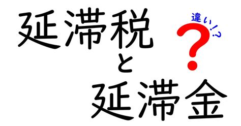 延滞税と延滞金の違いとは？わかりやすく徹底解説！