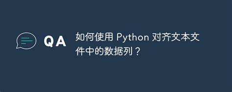 如何使用 Python 对齐文本文件中的数据列？ 美云