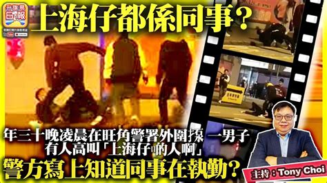 122【上海仔都係同事？】年三十晚凌晨在旺角警署外圍揼一男子，有人高叫「上海仔啲人啊」，警方寫上知道同事在執勤？主持：tony Choi