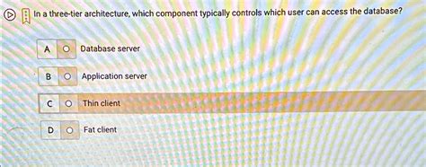 Solved D In A Three Tier Architecture Which Component Typically Controls Which User Can