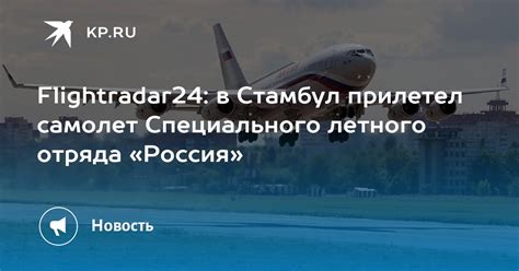 Flightradar24 в Стамбул прилетел самолет Специального летного отряда «Россия Kp Ru