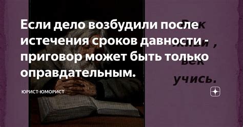 Если дело возбудили после истечения сроков давности приговор может быть только оправдательным