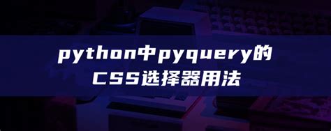 Python中pyquery的css选择器用法 Python基础教程 Python中pyquery的css选择器用法 Python基础教程