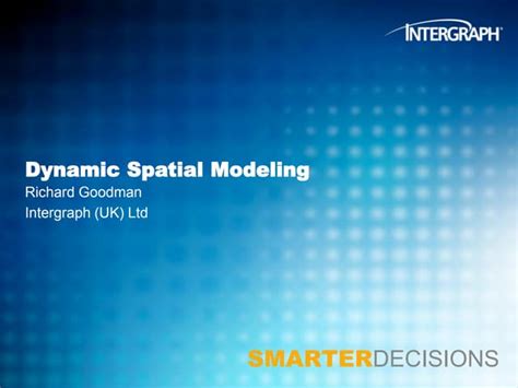 Dynamic Spatial Modelingrichard Goodman Intergraph Geospatial World Tour 2013 Ppt