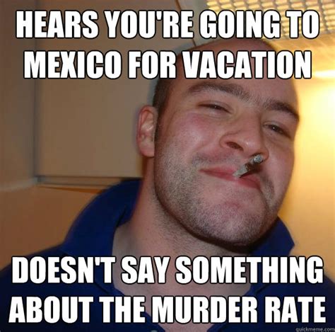 Hears Youre Going To Mexico For Vacation Doesnt Say Something About