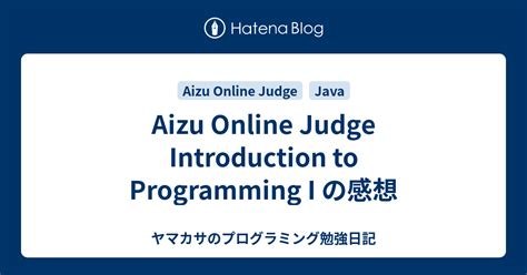 Aizu Online Judge Introduction To Programming I の感想 ヤマカサのプログラミング勉強日記