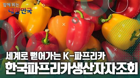 함께 뛰는 대한민국 사 한국파프리카생산자자조회 Ytn 사이언스 Youtube