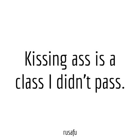Kissing Ass Is A Class I Didnt Pass Rusafu Quotes