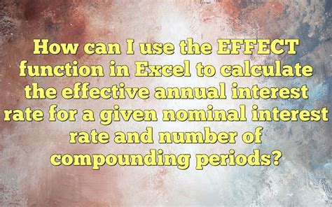 How Can I Use The Effect Function In Excel To Calculate The Effective Annual Interest Rate For A