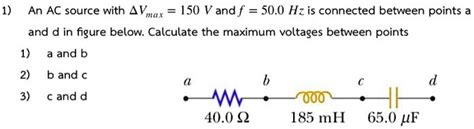 Solved An Ac Source With Vmax 150 V And F 50 0 Hz Is Connected Between Points A And D In