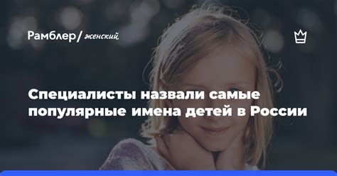 Названы самые популярные имена детей в России Рамблер женский