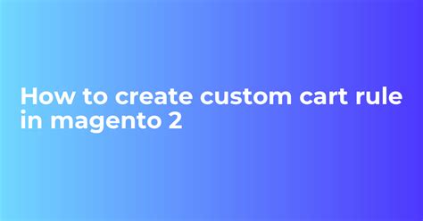 how to create custom cart rules in magento 2 webkul blog