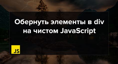 Обернуть элементы в Div на чистом Javascript