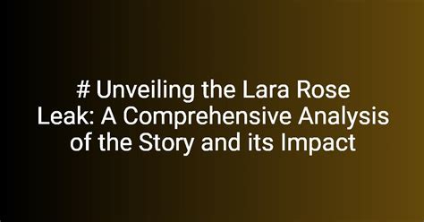 Unveiling The Lara Rose Leak A Comprehensive Analysis Of The Story And Its Impact