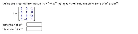 SOLVED Define The Linear Transformation T Rn Rm By T V Av Find The Dimensions Of Rn And Rm A