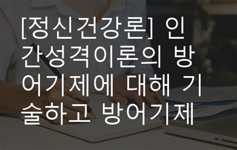 정신건강론 인간성격이론의 방어기제에 대해 기술하고 방어기제가 작용하고 있는 구체적인 예시와 사례를 제시하시오