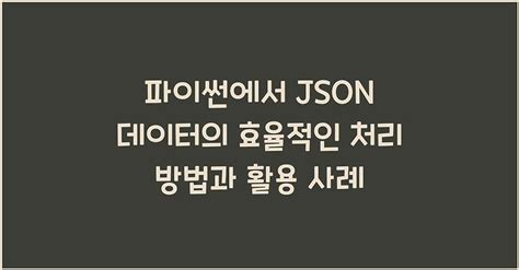 파이썬에서 Json 데이터의 효율적인 처리 방법과 활용 사례
