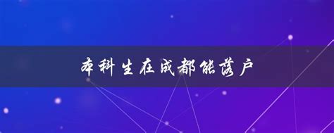 本科生在成都能落户（实现安家的梦想） 成都户口网
