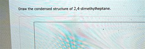 Draw The Condensed Structure Of 2 4 Dimethylheptane