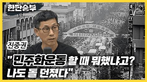 한판승부 진중권 민주화 운동할 때 뭐했냐고 나도 돌 던졌다 Youtube