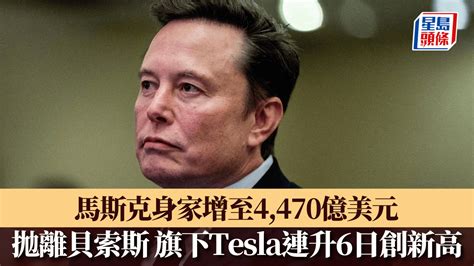 馬斯克身家增至4 470億美元 拋離貝索斯成全球第一人 旗下Tesla連升6日創新高