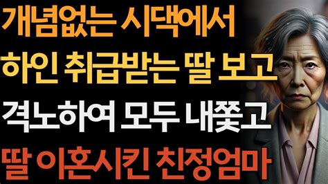 개념없는 시댁에서 하인취급받는 딸을 보고 격노한 친정엄마 딸 이혼시켰다 Youtube